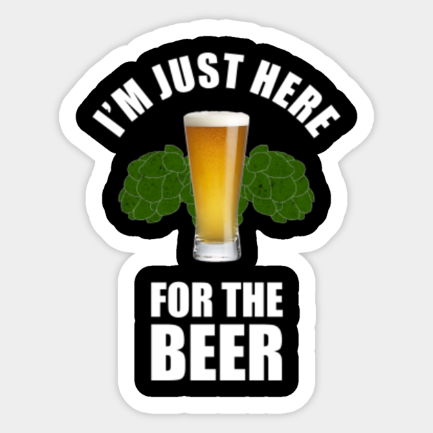 Im Just Here For The Beer Funny Beer Lover Beer Lover T Sticker